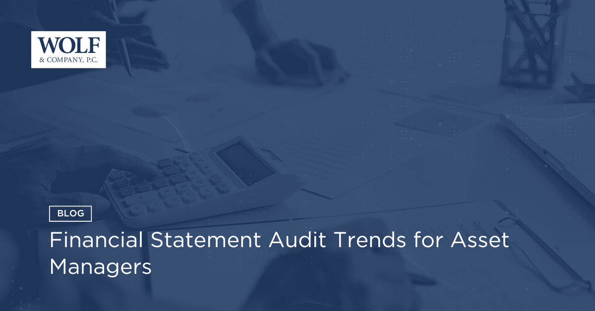 Financial Statement Audit Trends for Asset Managers – Wolf & Company, P.C.