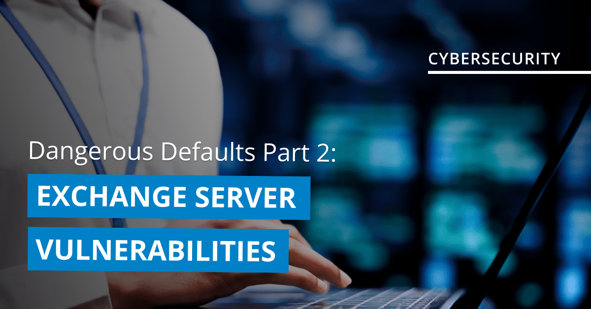 Dangerous Defaults Part 2: Exchange Server Vulnerabilities